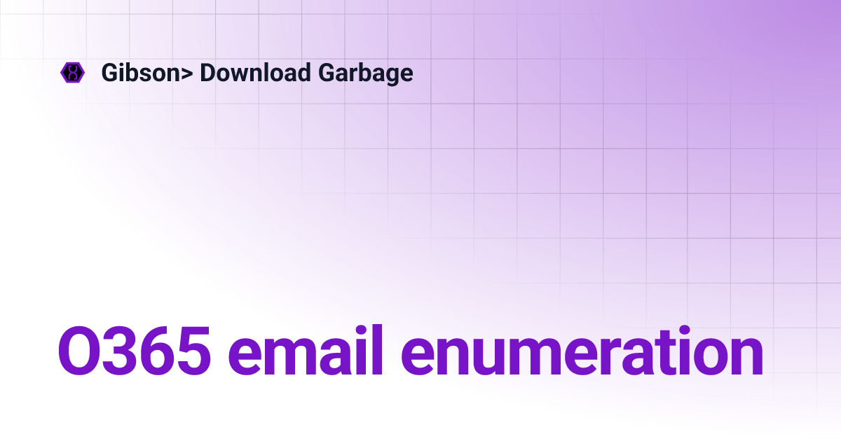 O365 email enumeration | Gibson> Download Garbage