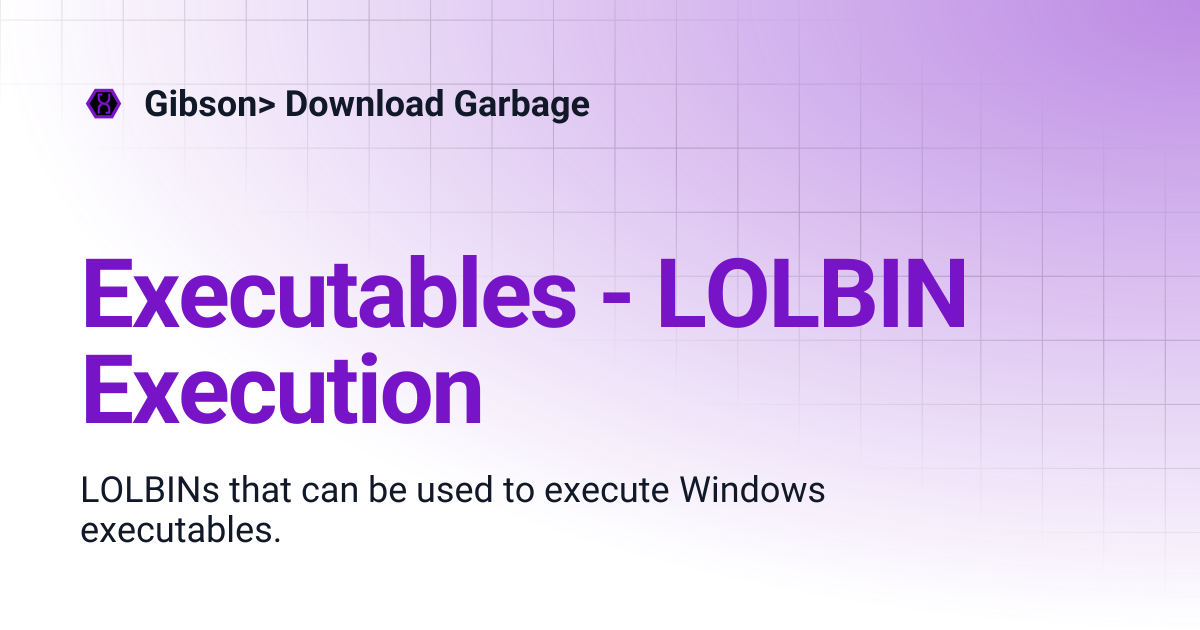 Executables - LOLBIN Execution | Gibson> Download Garbage